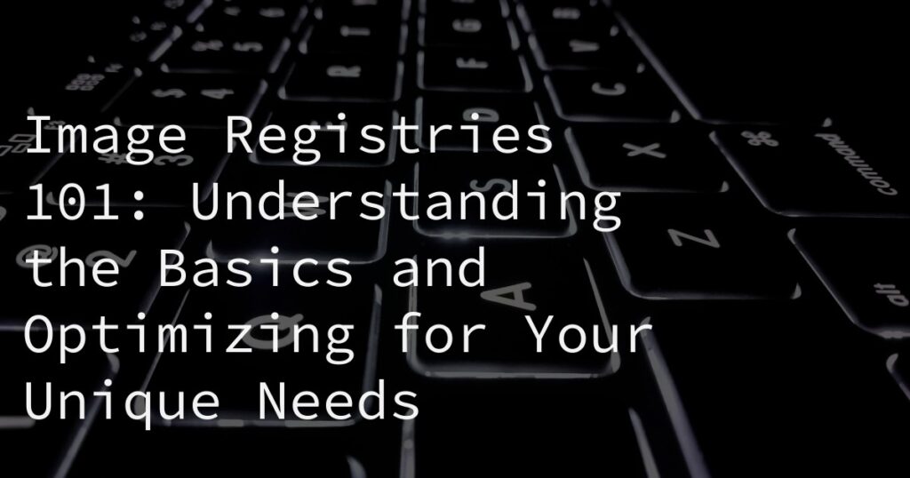 Tailwinds Image Registries 101 Understanding The Basics And Optimizing For Your Unique Needs